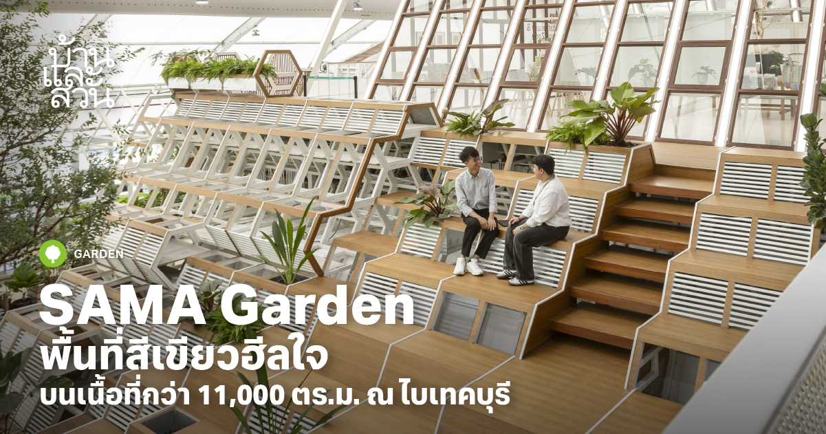 Sama Garden พื้นที่สีเขียว 11,000 ตารางเมตร ฮีลใจคนเมือง - บ้านและสวน